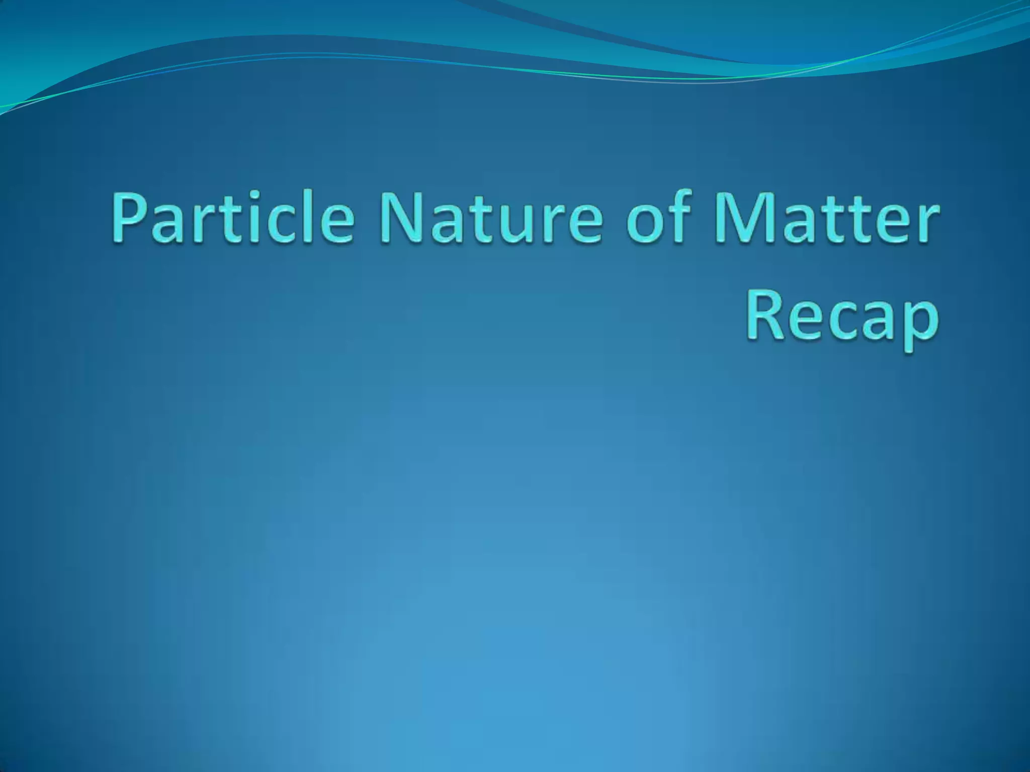 Particle Nature of Matter Recap | PPTX