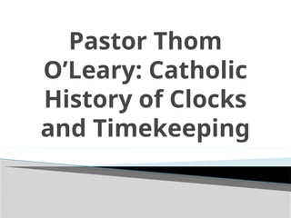 Pastor Thom O’Leary: Catholic History of Clocks and Timekeeping | PPTX
