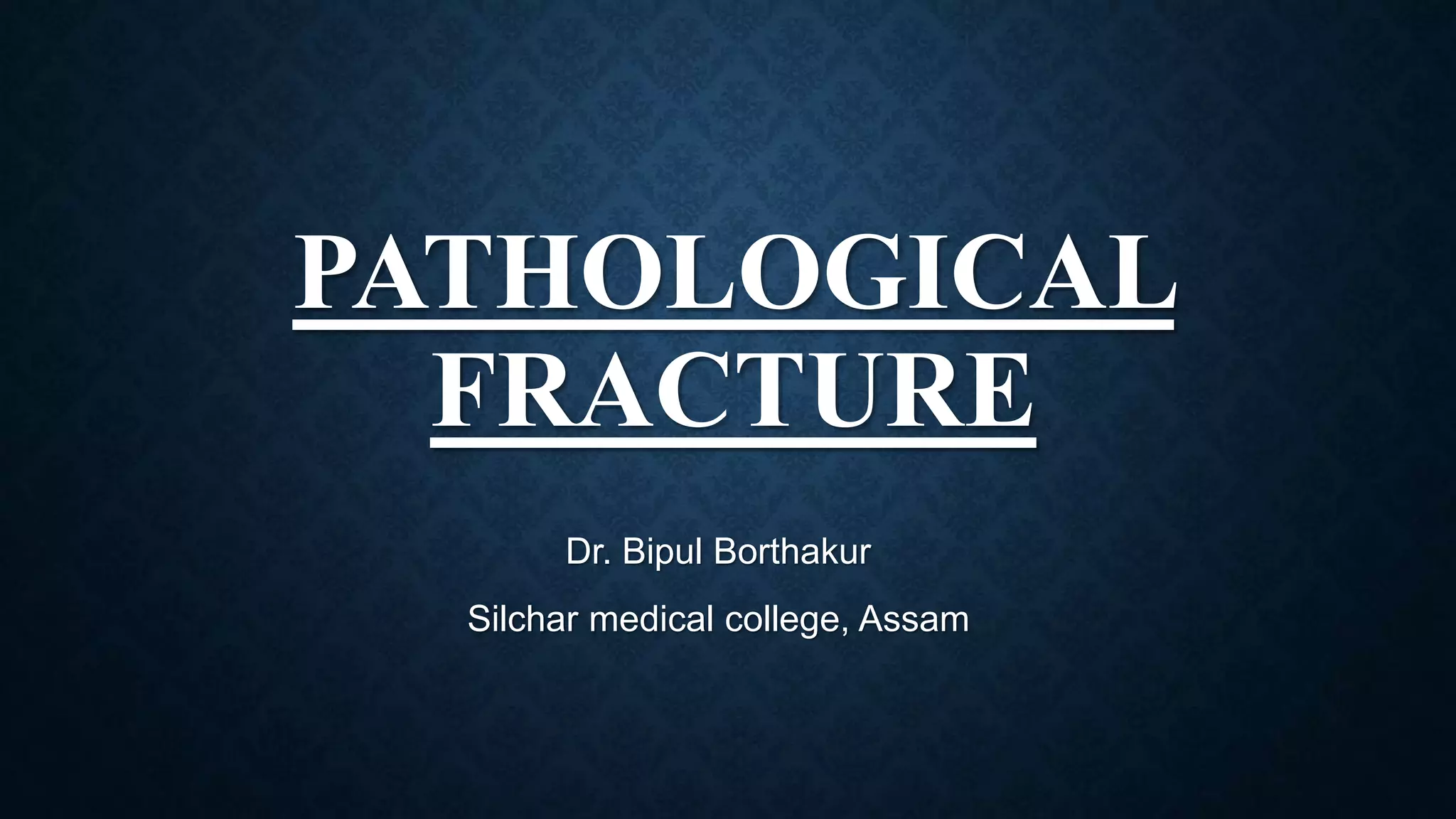 Pathological fractures by dr bipul borthakur, smch, assam | PPTX