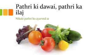 Pathri ke ilaj ki dawai, ayurvedic nikalne ke upay | PPTX