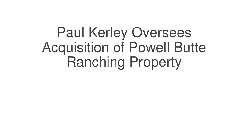 Paul Kerley Oversees Acquisition of Powell Butte Ranching.pptx