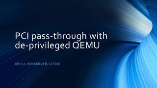 XPDDS18 Design Session: PCI pass-through with de-privileged QEMU - Xin Li, Citrix | PPTX