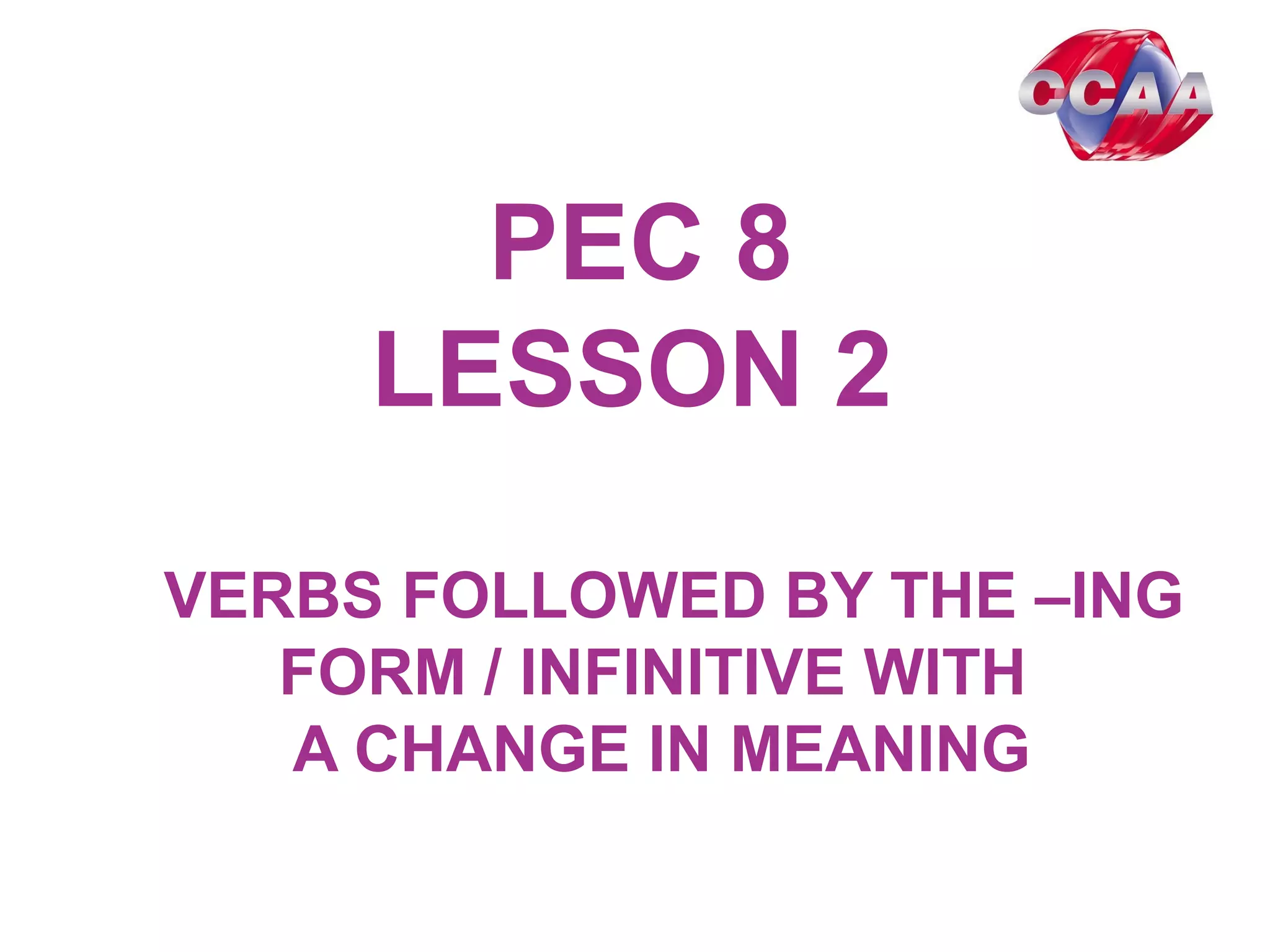 PEC 8 - LESSON 2 - VERBS FOLLOWED BY THE –ING FORM / INFINITIVE WITH A CHANGE IN MEANING | ODP