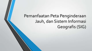 Pemanfaatan Peta Penginderaan Jauh, dan Sistem Informasi.pptx