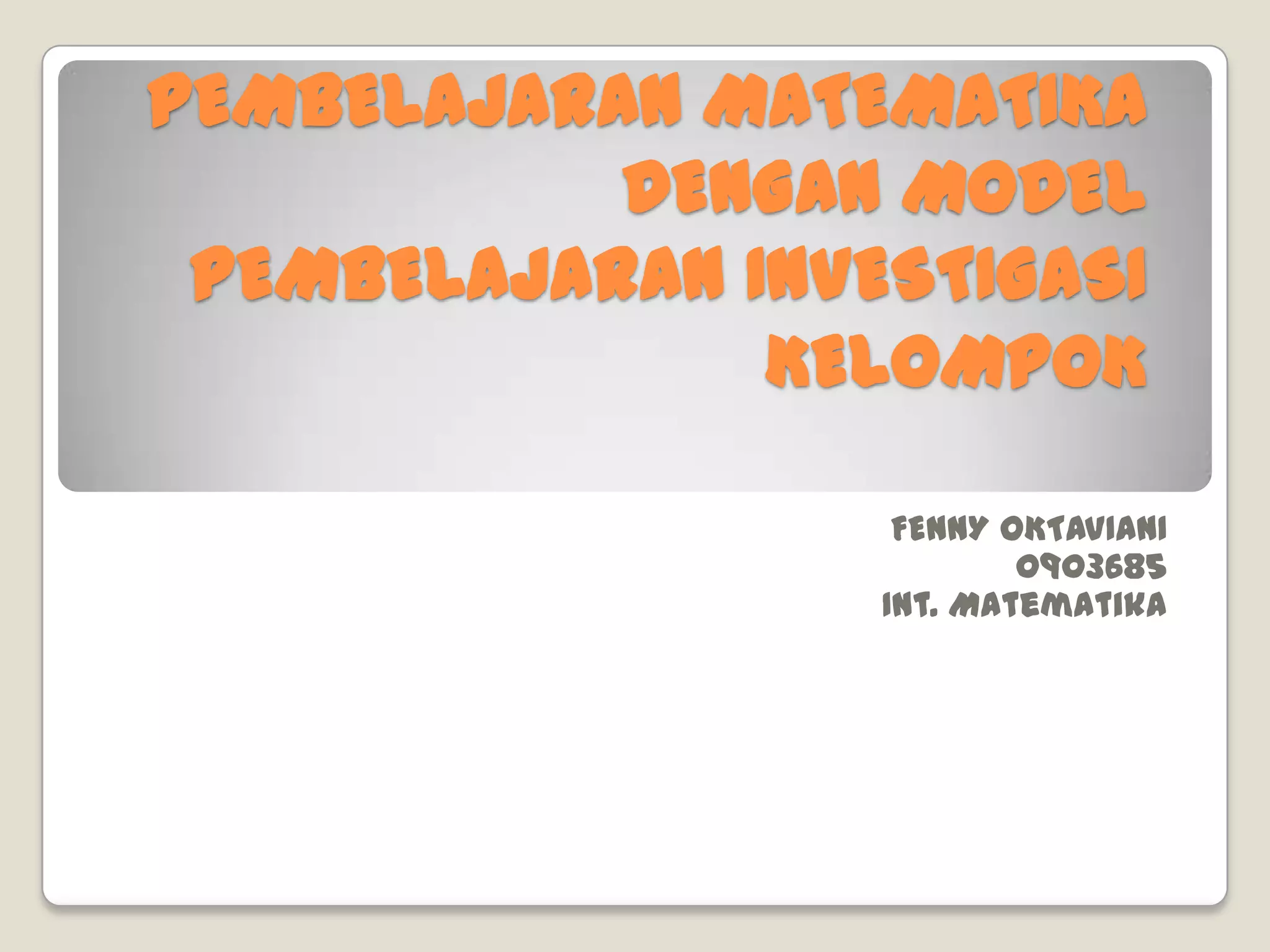 Pembelajaran matematika dengan model pembelajaran investigasi kelompok (FENNY OKTAVIANI 0903685 ...