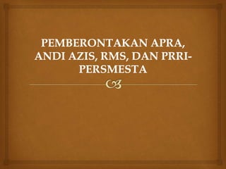 PEMBERONTAKAN APRA, ANDI AZIS, RMS, PRRI-PERSMESTA.pptx