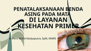 Penatalaksanaan_Benda_Asing_Pada_mata_di_fasilitas_Kesehatan_primer (1 ...