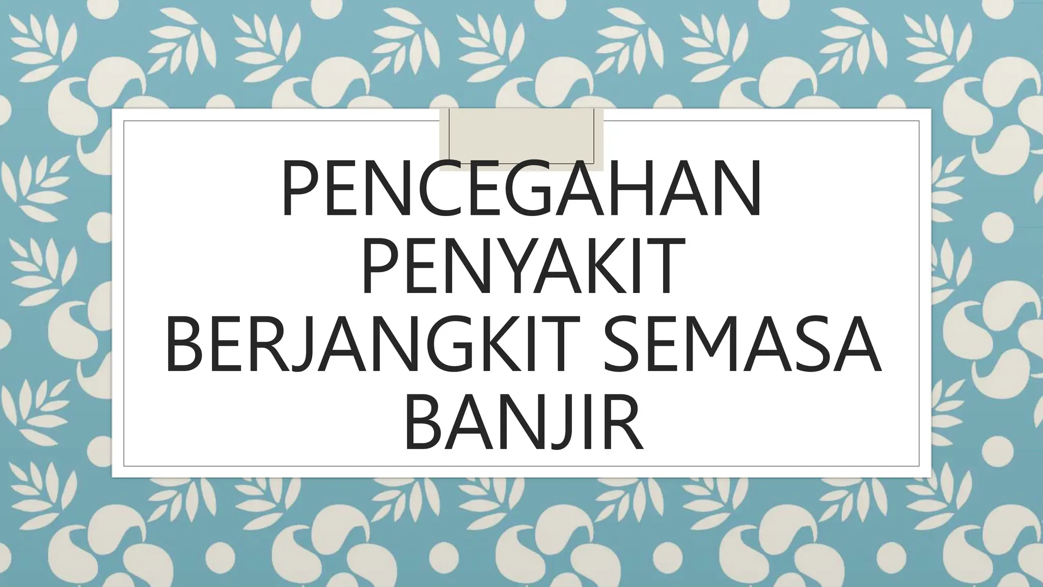 PENCEGAHAN PENYAKIT BERJANGKIT SEMASA BANJIR - sam.pptx