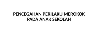 PENCEGAHAN PERILAKU MEROKOK PADA ANAK SEKOLAH.pptx