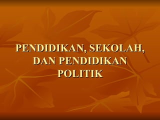 Pendidikan Sekolah dan Pendidikan Politik.ppt