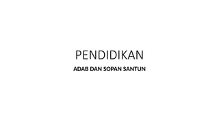 PENDIDIKAN ADAB SOPAN DAN SANTUN UNTUK KARAKTER ANAK.pptx