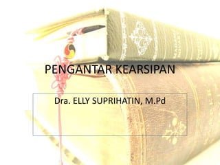 MATERI PENGANTAR KEARSIPAN OLEH ELLY SUPRIHATIN | PPTX