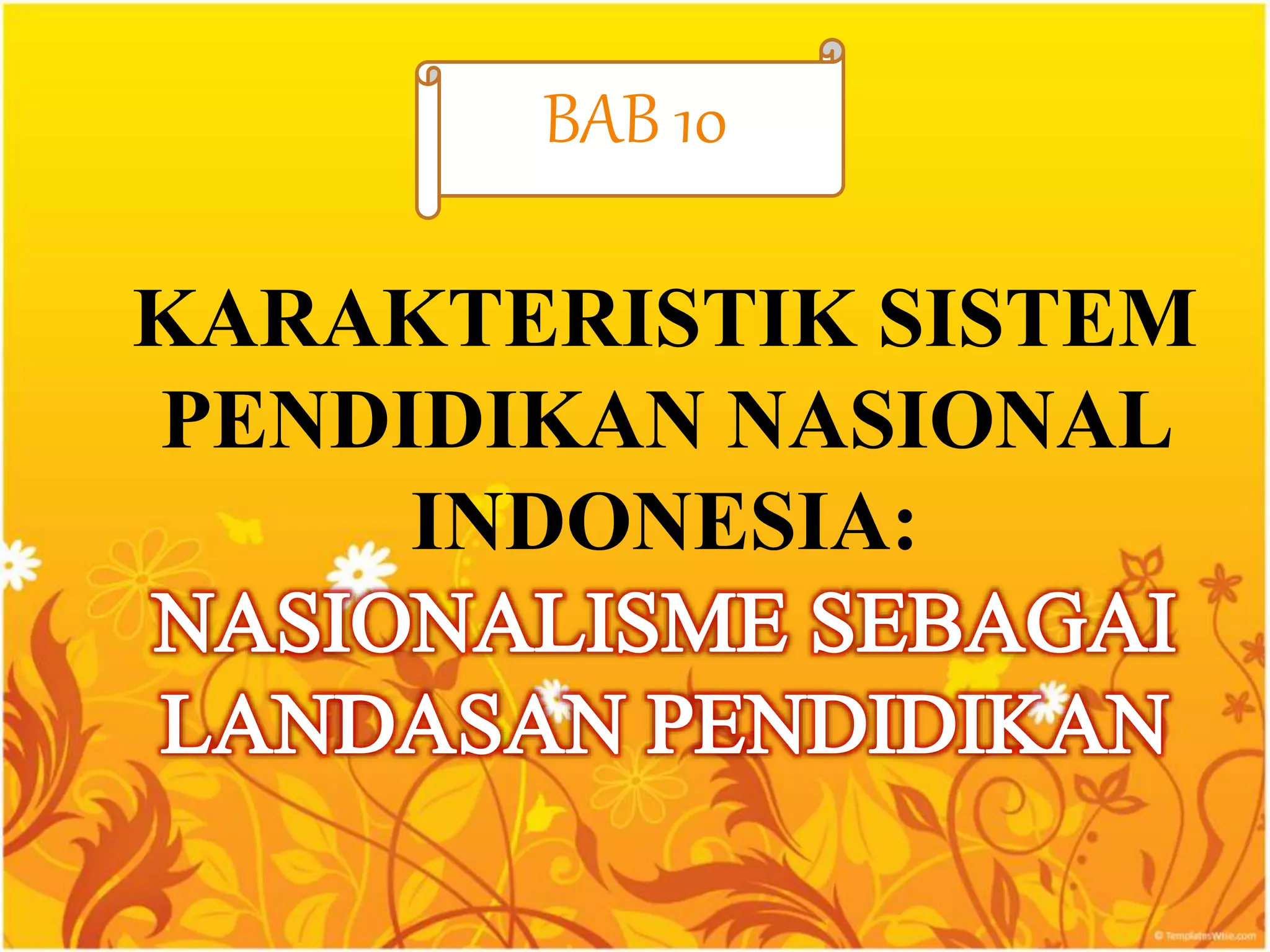 KARAKTERISTIK SISTEM PENDIDIKAN NASIONAL INDONESIA: NASIONALISME SEBAGAI LANDASAN PENDIDIKAN | PPT