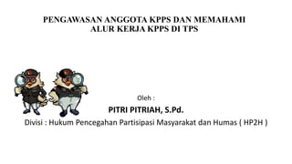 PENGAWASAN ANGGOTA KPPS DAN MEMAHAMI ALUR KERJA KPPS.pptx