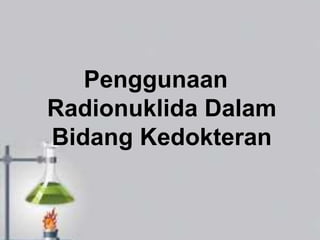 Penggunaan radionuklida dalam bidang kedokteran | PPTX