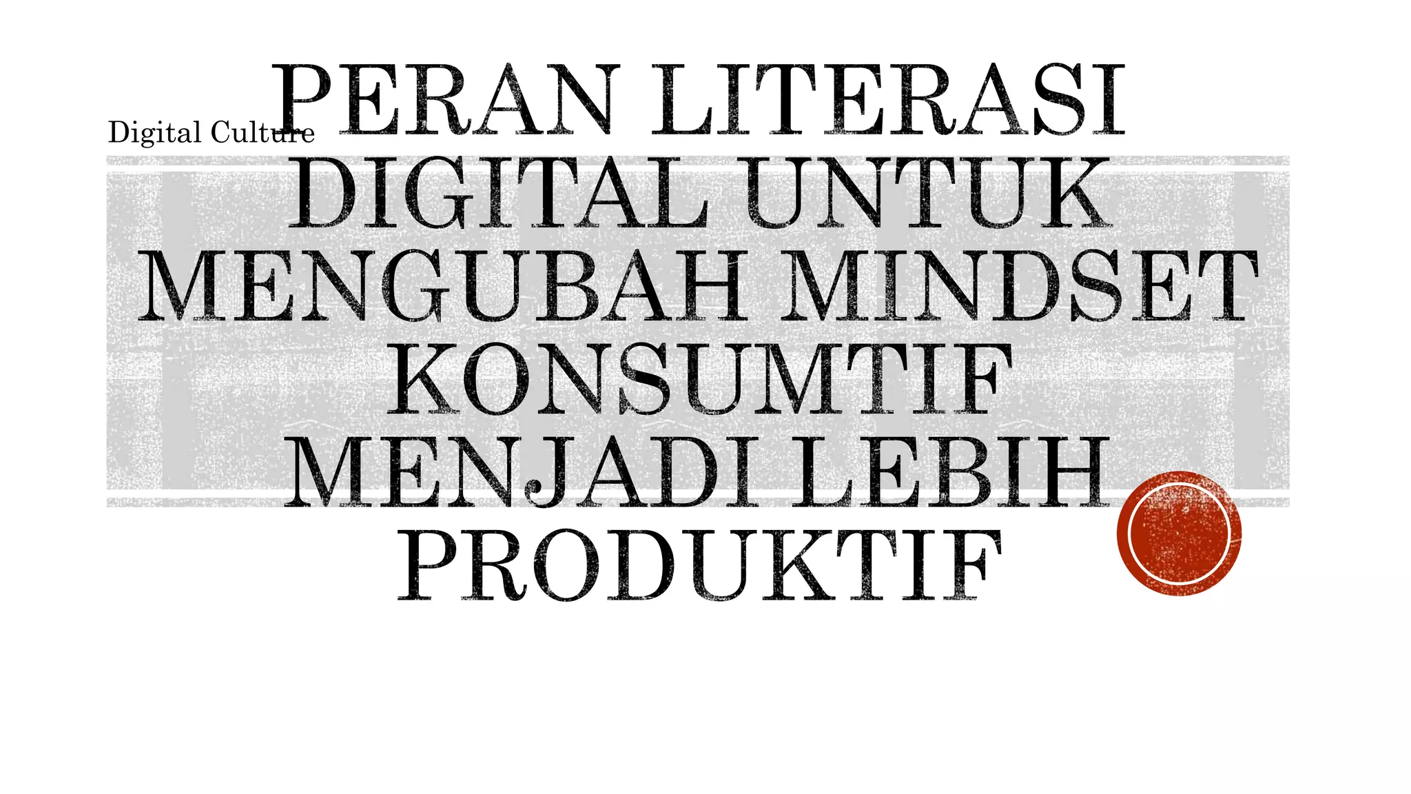 Peran literasi digital untuk mengubah mindset konsumtif menjadi produktif | PPTX