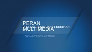 Peran Multimedia Dalam Dunia Bisnis dan Pendidikan - Awaludin Siking | PPTX