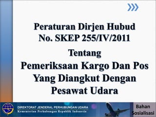 Peraturan Dirjen Hubud No. SKEP 255IV2011Tentang Pemeriksaan Kargo Dan ...