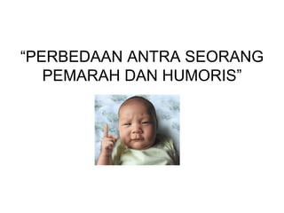 Perbedaan orang pemarah & humoris | PPT