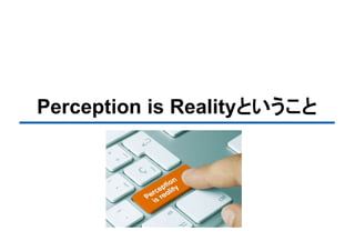Perception is Reality=相手が認識していることが相手にとっての現実ということ | PPTX