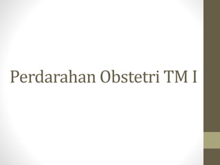 Perdarahan Obstetri TM I.pptx