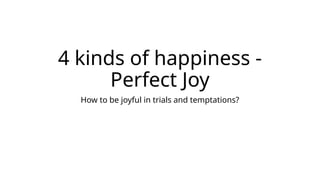 4 kinds of happiness - Perfect Joy in our life | PPTX