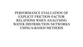 PERFORMANCE EVALUATION OF EXPLICIT FRICTION FACTOR RELATIONS WHEN ANALYSING WATER DISTRIBUTION ...