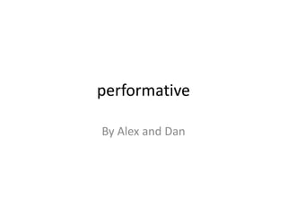 Performative documentary by Alex and Dan | PPT