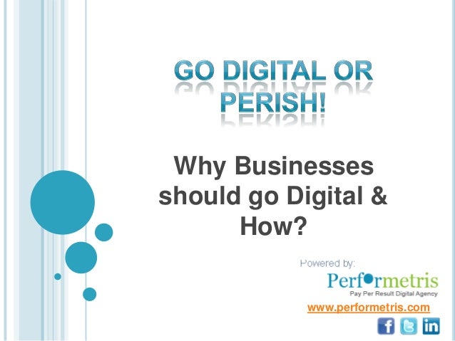 Go Digital or Perish! - "Why Businesses Should Go Digital and How?"