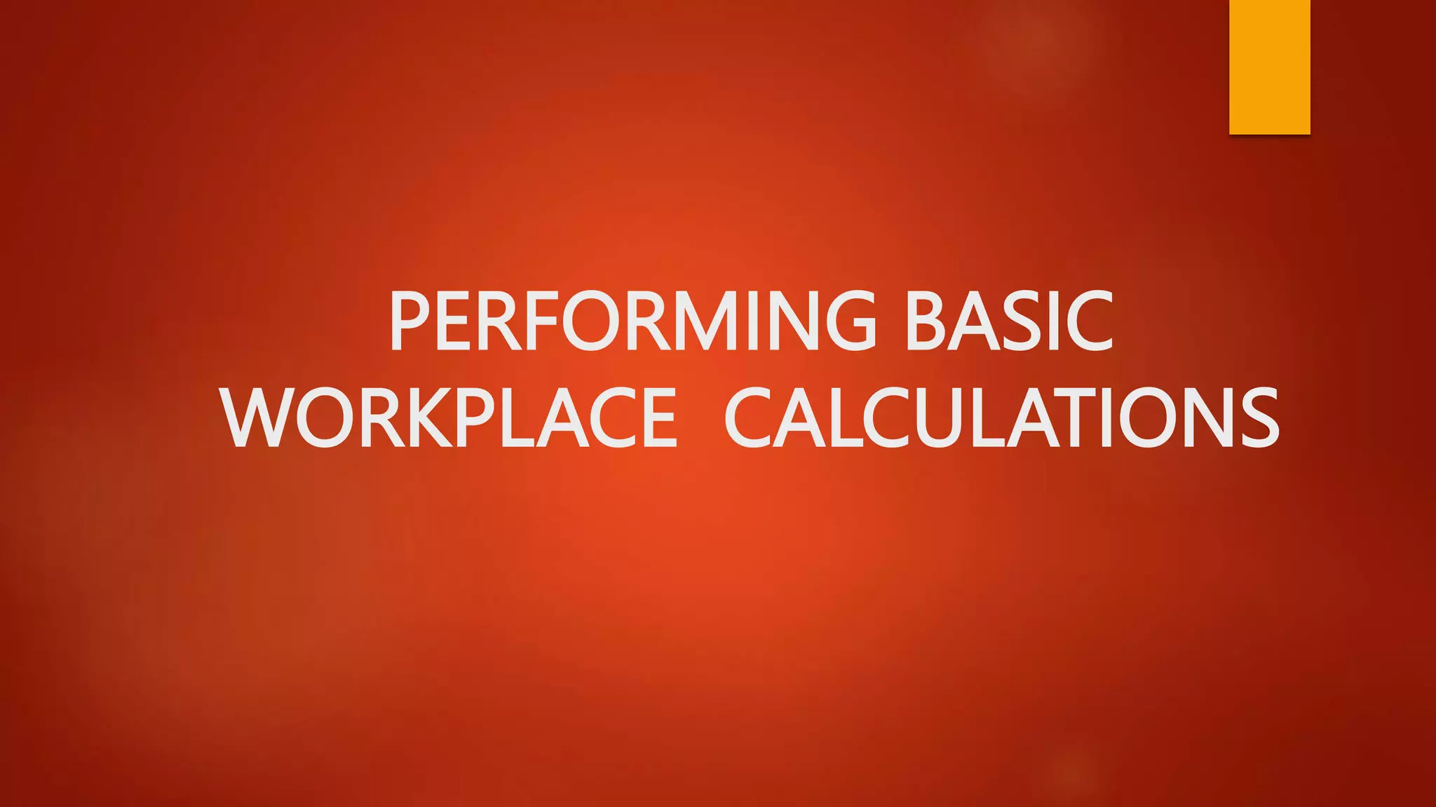 Performing basic workplace calculations.pptx Performing basic workplace calculations.pptx