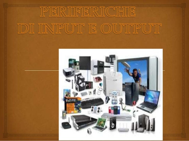 Periferiche input e output Periferiche input e output