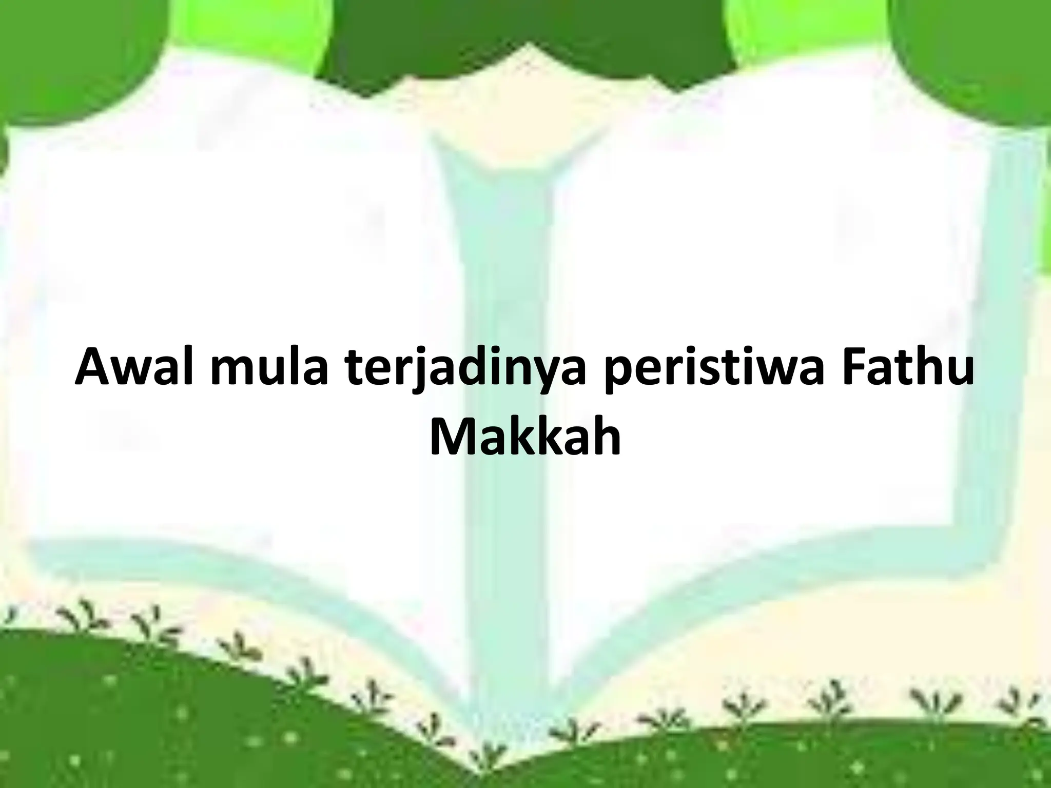 PERISTIWA FATHU MAKKAH TERJADINYA PERISTIWA FATHU MAKAH OLEH ORANG ...