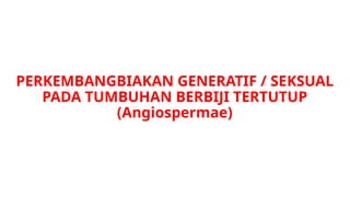 PERKEMBANGBIAKAN GENERATIF PADA ANGIOSPERMAE.pptx