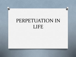PERPETUATION IN LIFE.pptx