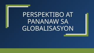 perspektibo at pananaw tungkol sa ng globalisasyon pptx | PPTX
