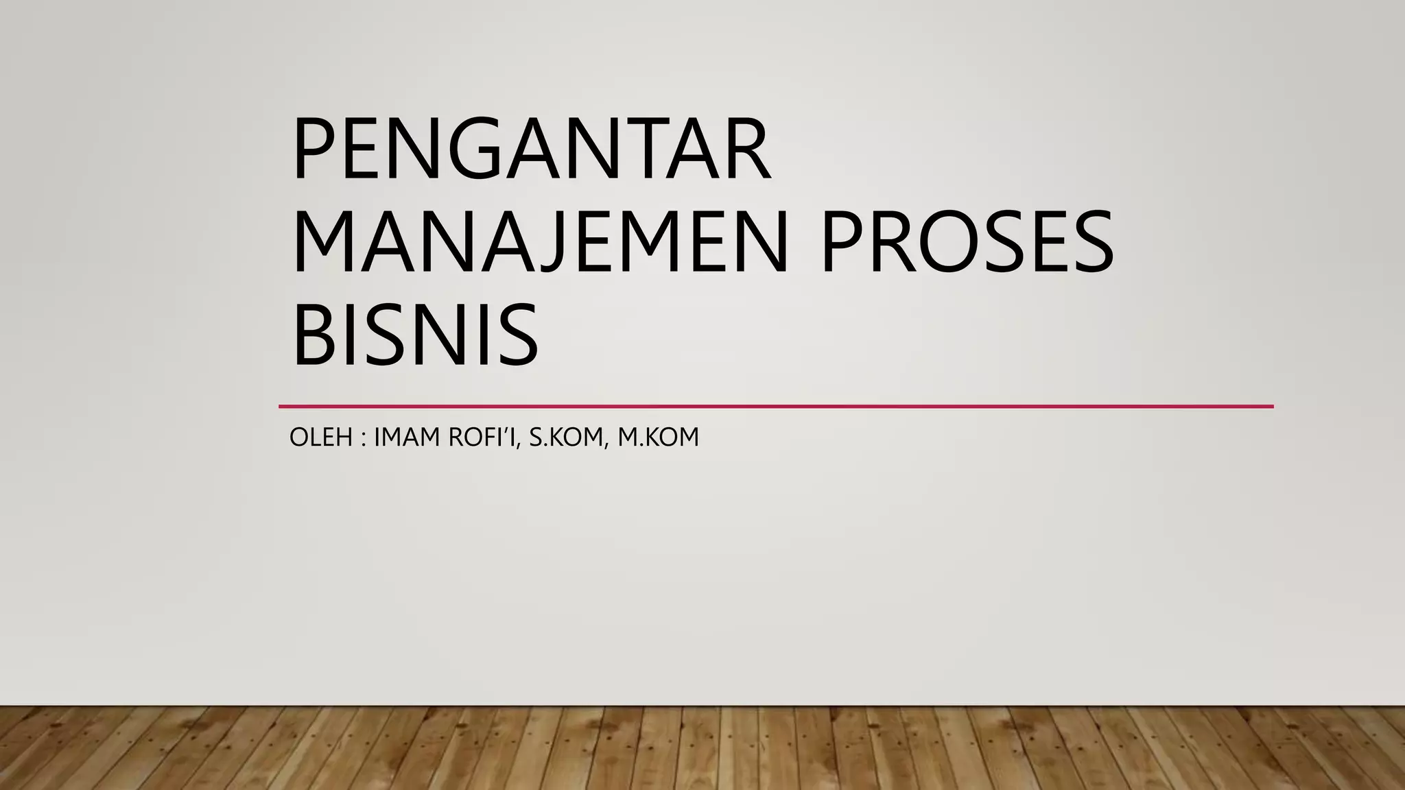 PERTEMUAN 2 PENGANTAR MANAJEMEN PROSES BISNIS.pptx