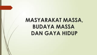 Pertemuan 4 - Masyarakat Massa, Budaya Massa dan Gaya Hidup.pptx