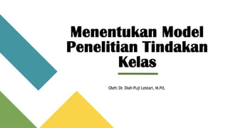 Pertemuan 5 - Menentukan Model Penelitian Tindakan kelas | PPT