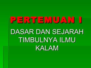 Pertemuan i dasar dan sejarah timbulnya ilmu kalam | PPT
