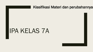 IPA Semester 1 kelas 7 - materi dan perubahannya | PPT