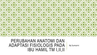 Perubahan anatomi dan adaptasi fisiologis pada ibu hamil | PPTX
