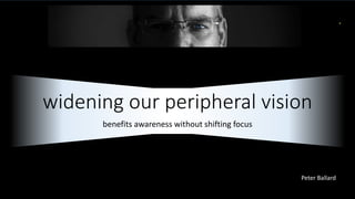 Widening our peripheral vision, awareness without shifting focus - Peter Ballard | PPTX ...