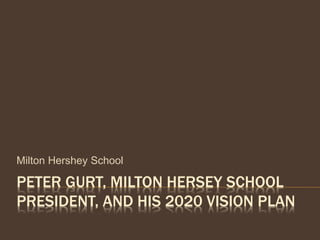 Peter Gurt, Milton Hersey School President, and His 2020 Vision Plan | PPT