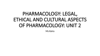 PHARMACOLOGY UNIT 2 LEGAL, ETHICAL AND CULTURAL ASPECTS OF PHARMACOLOGY ...