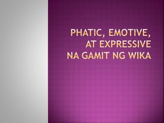 Phatic, emotive, at expressive | PPTX