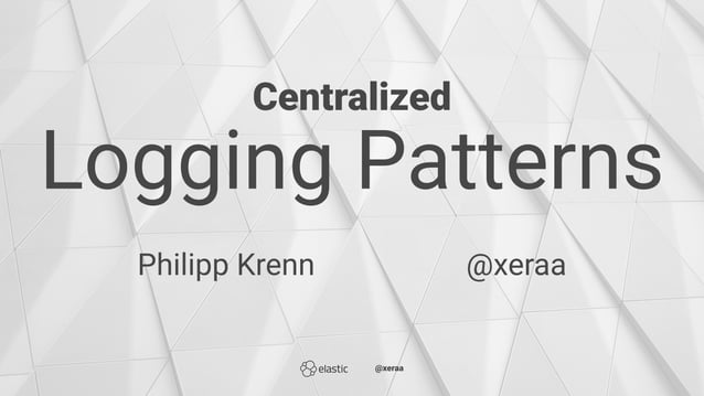 OSMC 2018 | Centralized Logging Patterns by Philipp Krenn | PDF