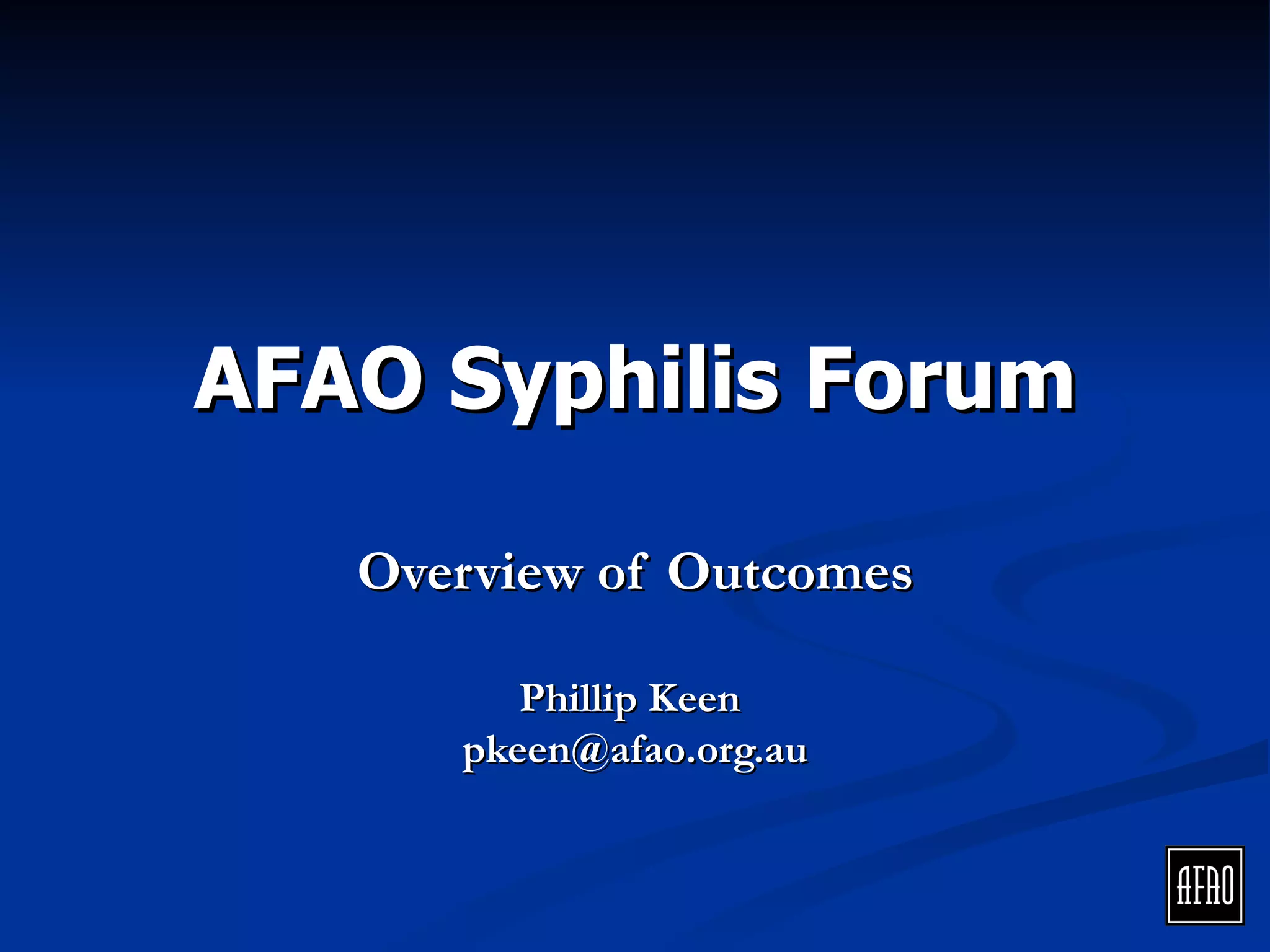 Phillip Keen: AFAO Syphilis Forum: Outcomes Overview | PPT