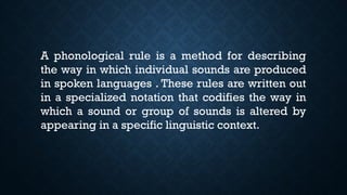 A phonological rule is a method for describing the way in which ...