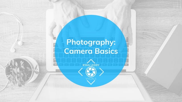 Photography: Camera Basics by Ryan Leddy Visuals | PPT