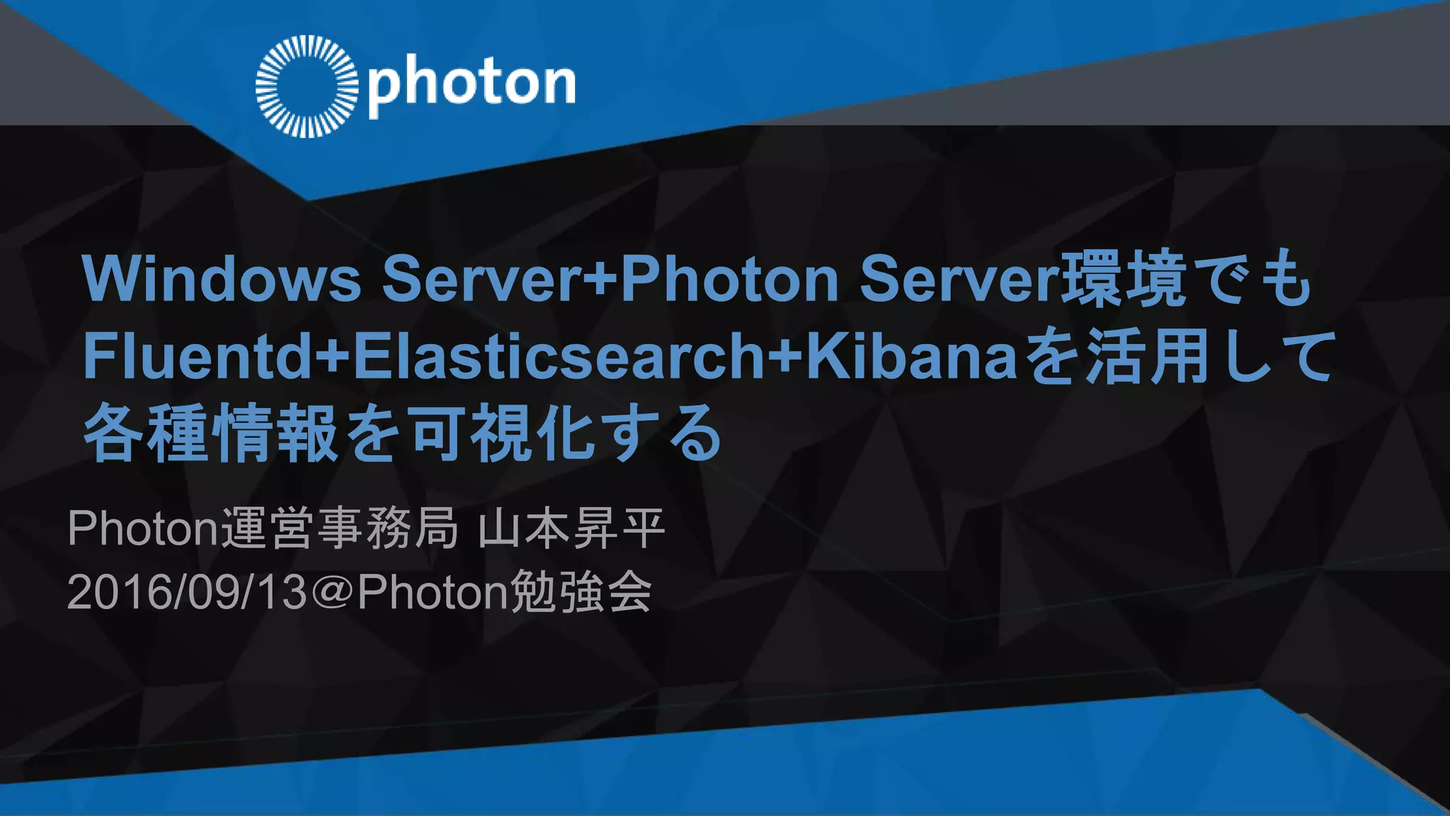 Windows Server+Photon Server環境でも Fluentd+Elasticsearch+Kibanaを活用して 各種情報を可視化する（2016/9/13 発表資料） | PPTX